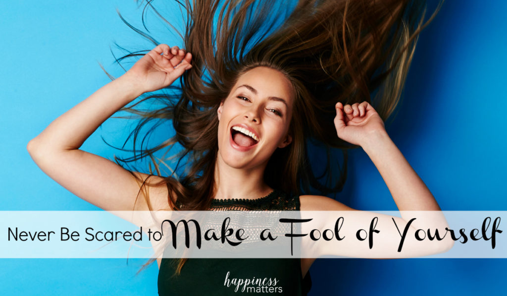 Never Be Scared to Make a Fool of Yourself {21 Ways To Step Outside Of ...