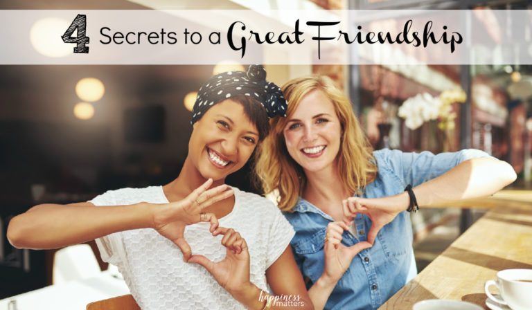 4 Secrets to a Great Friendship | Happiness Matters
