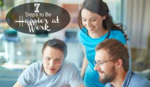7 Steps To Be Happier At Work - Happiness Matters