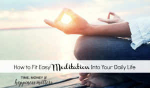 How to Fit Easy Meditation Into Your Daily Life | Happiness Matters