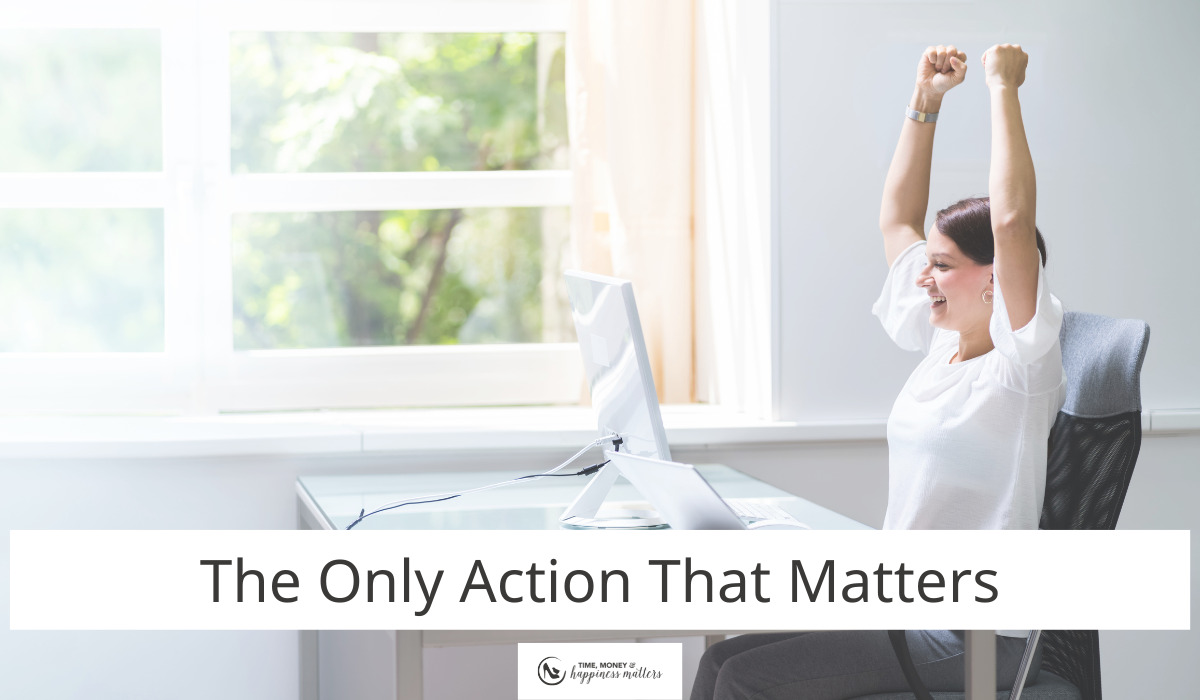 The Only Action That Matters | Happiness Matters